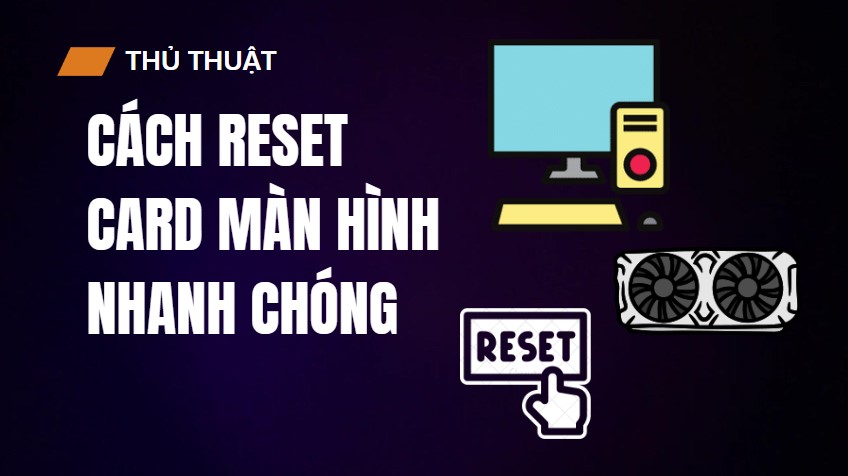 Cách reset card màn hình nhanh chóng, hiệu quả với vài thao tác