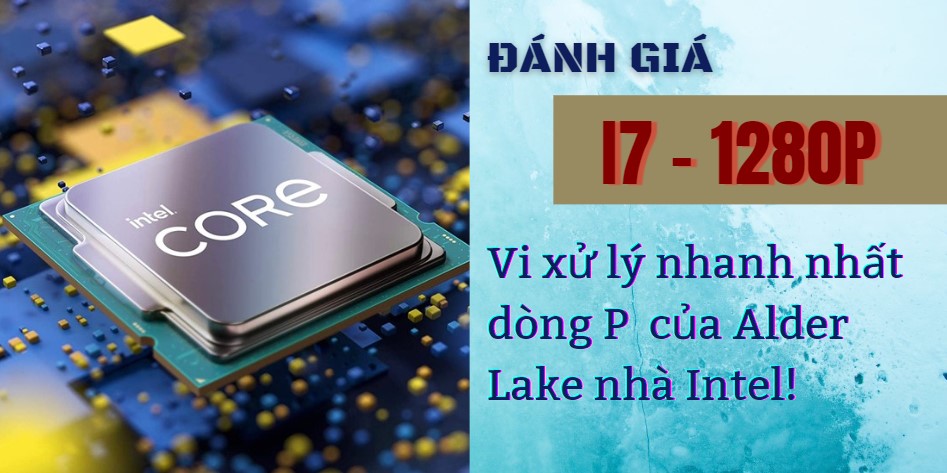 Review intel core i7-1280p thế hệ 12: vi xử lý dòng p mạnh nhất