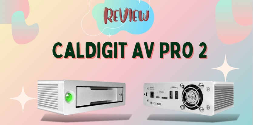 Review CalDigit AV Pro 2- Hỗ trợ Thunderbolt 3 cho SSD và đĩa quay