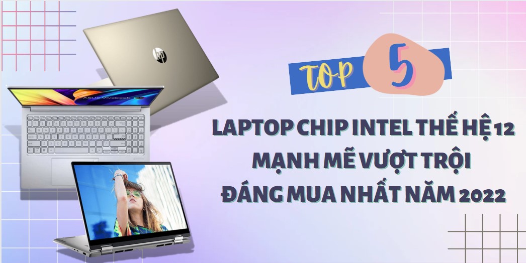 Top 5 Laptop chip Intel thế hệ 12 tốt, đáng mua nhất năm 2023