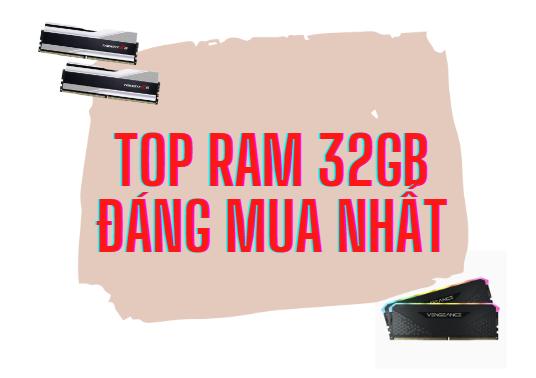 Top 6 ram 32 gb đáng sở hữu, đáng mua nhất 2023