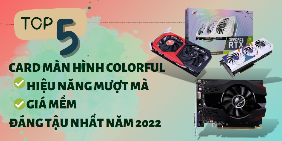 Top 5 card màn hình Coloful tốt, giá mềm đáng tậu nhất năm 2023