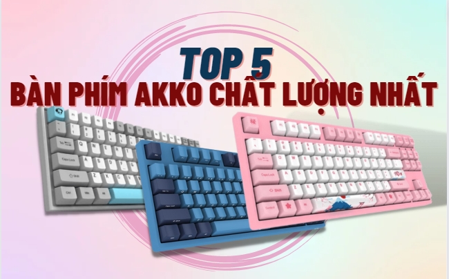 Top 5 bàn phím Akko giá tốt, đáng sở hữu nhất năm 2023