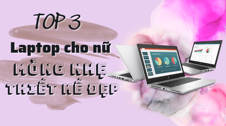 Top 3 laptop nhỏ gọn cho nữ, cấu hình ổn định trong năm 2023