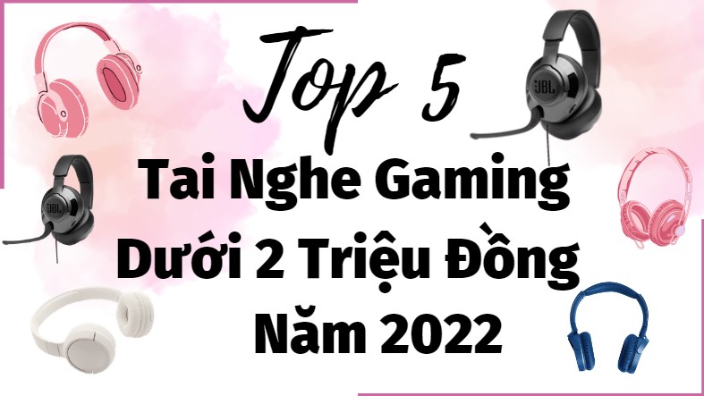 Top 5 mẫu tai nghe gaming dưới 2 triệu đồng chất lượng 2023