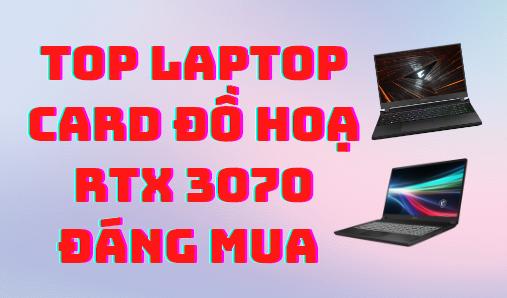 Top 5 mẫu laptop card đồ hoạ RTX 3070 đáng sở hữu nhất 2023