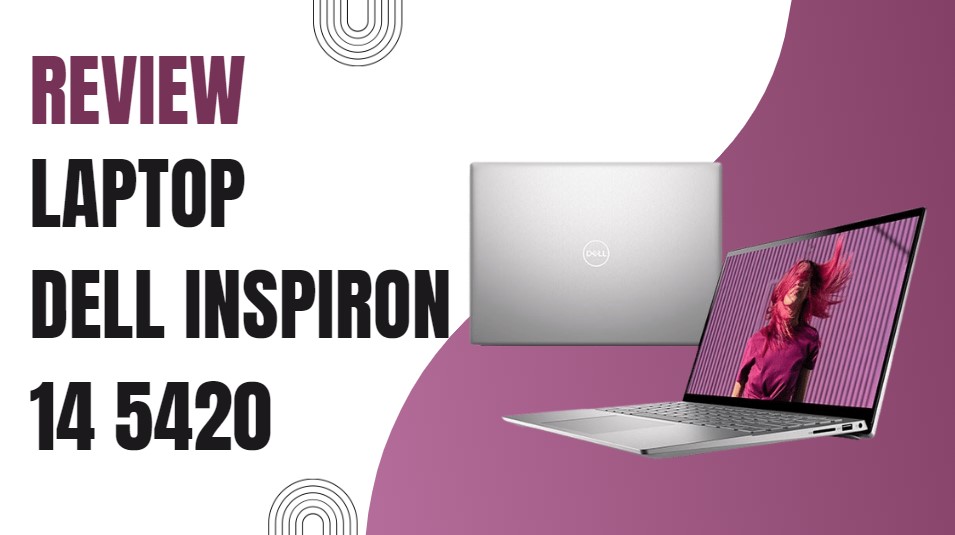Dell Inspiron 14 5420: laptop văn phòng giá rẻ mạnh mẽ