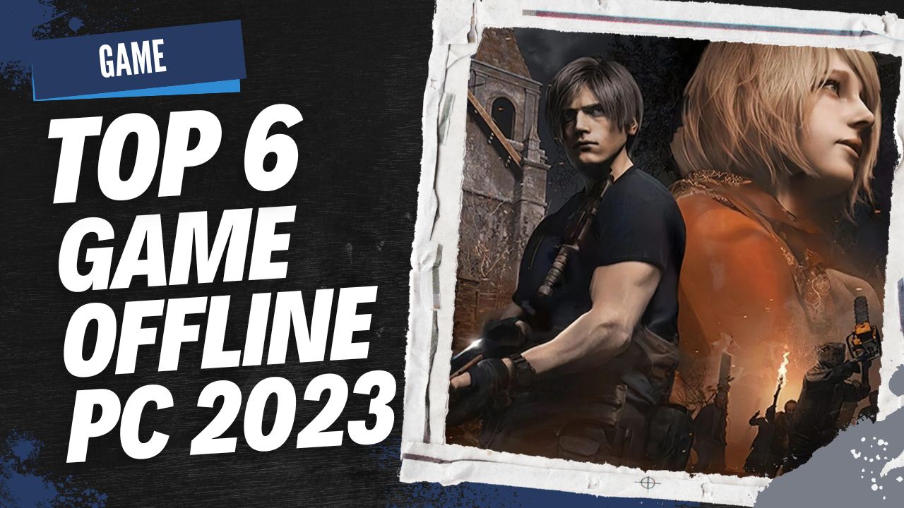 Top 6 game offline PC 2023 nhập vai siêu cuốn hút