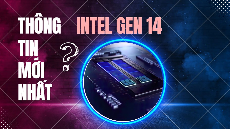 Tổng hợp: Intel Gen 14 - những thông tin mới nhất