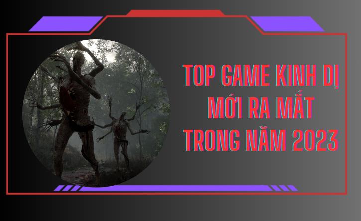 Top 7 game kinh dị cực hấp dẫn mới ra mắt trong năm 2023