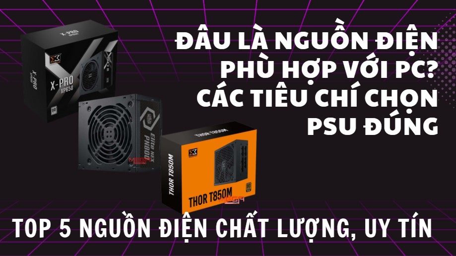 Đâu là nguồn điện phù hợp với PC? Các tiêu chí để chọn PSU