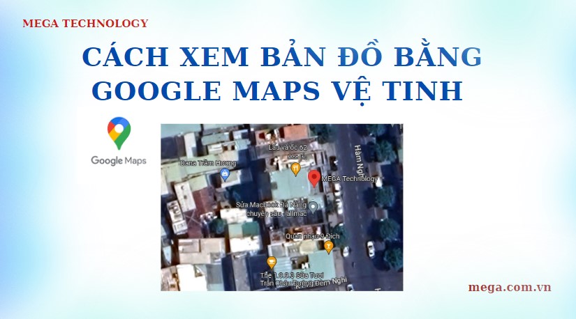 Hướng dẫn cách xem bản đồ bằng Google Maps vệ tinh