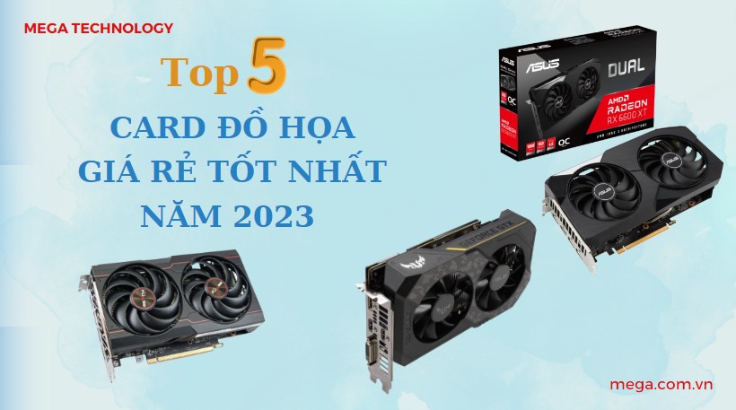 Top 5 card đồ họa giá rẻ tốt nhất năm 2023 mà bạn nên đầu tư