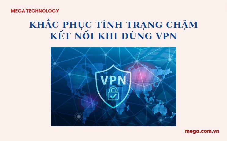 10 cách khắc phục tình trạng chậm kết nối khi dùng VPN