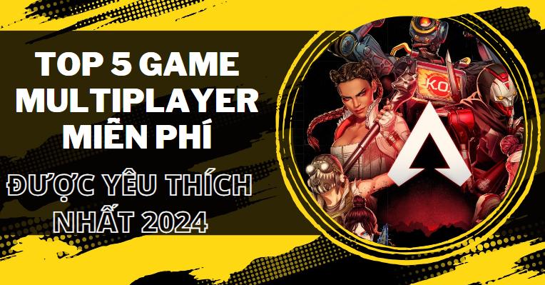 Top 5 tựa game multiplayer miễn phí được yêu thích nhất 2024