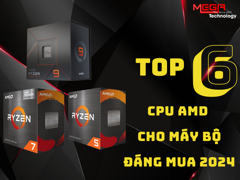 Top 6 CPU AMD cho máy bộ chơi game đáng sở hữu nhất năm 2024