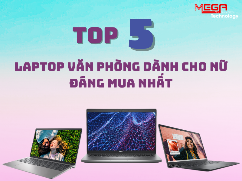 Đầu tư ngay 5 laptop Dell văn phòng cho nữ: tinh tế - hiệu năng