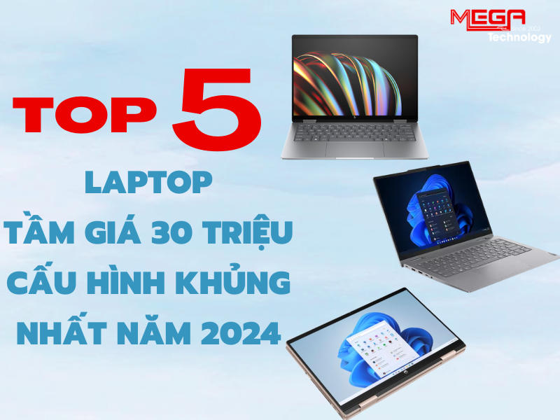 30 triệu laptop mạnh cỡ nào? Top 5 máy tính xách tay đáng đầu tư