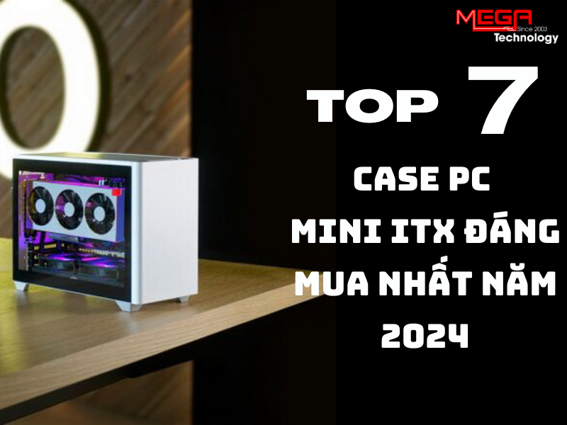 PC Mini ITX là gì? Top 7 case PC Mini ITX nhỏ gọn, đẹp mắt nhất